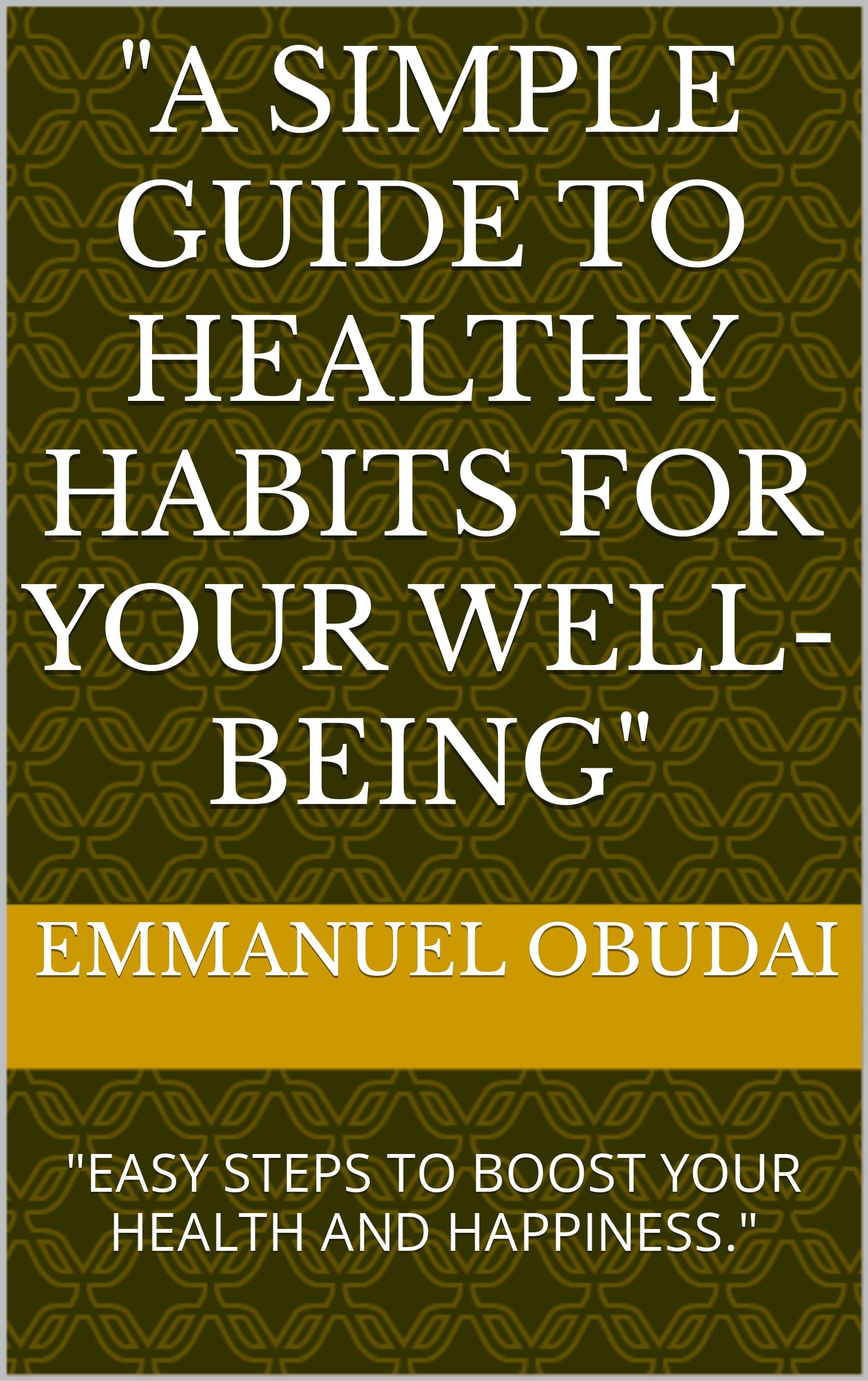 "A SIMPLE GUIDE TO HEALTHY HABITS FOR YOUR WELL-BEING": "EASY STEPS TO ...