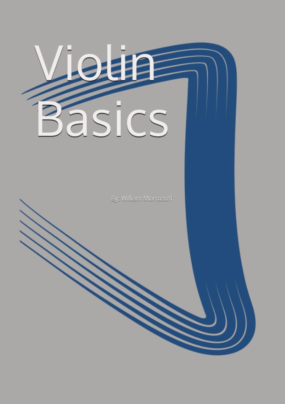 Violin Basics: Beginners Guide to Playing the Violin by William G ...