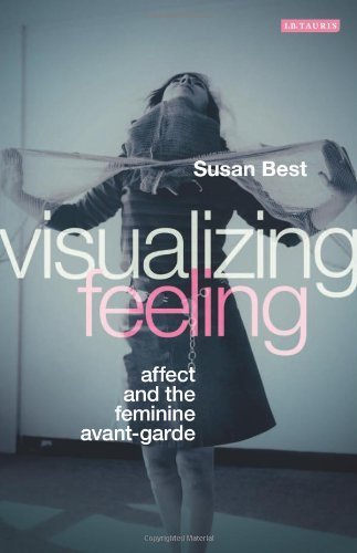 Visualizing Feeling: Affect and the Feminine Avant-garde by Susan Best ...