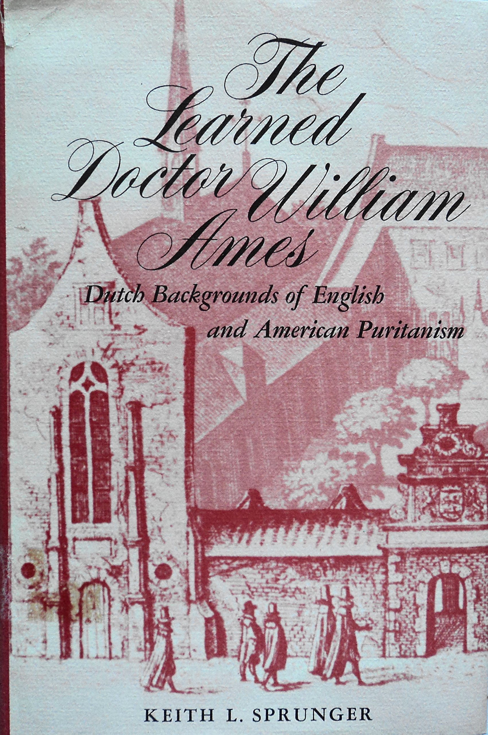 The Learned Doctor William Ames: Dutch Backgrounds of English and ...