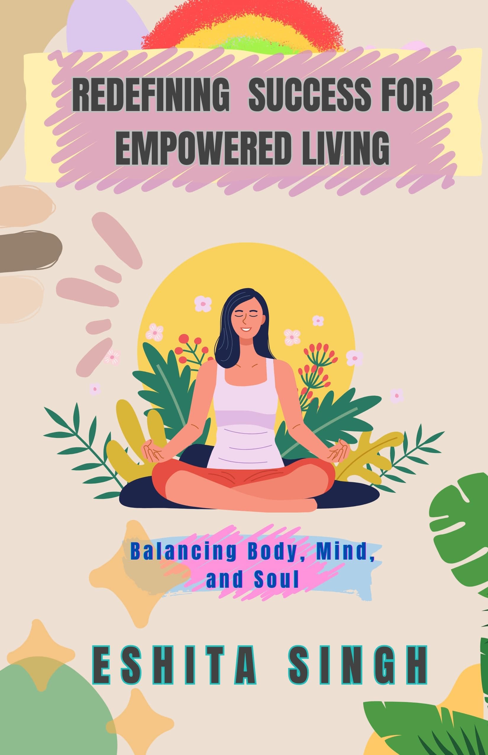 REDEFINING SUCCESS FOR EMPOWERED LIVING: Balancing Body, Mind, and Soul by ESHITA SINGH | Goodreads
