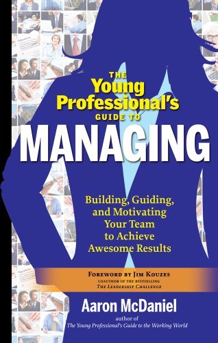 By Aaron McDaniel The Young Professional's Guide to Managing: Building, Guiding and Motivating ...