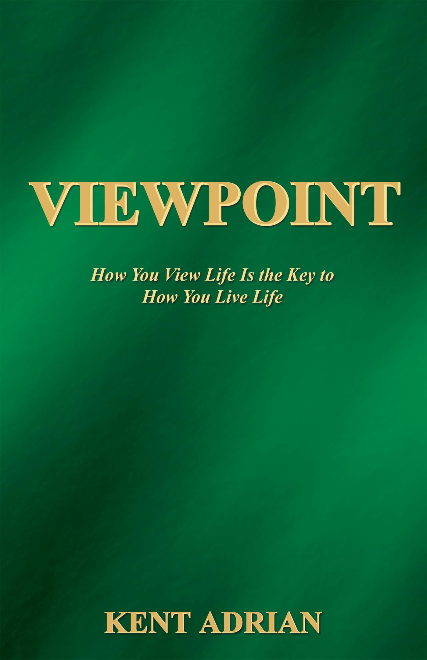VIEWPOINT: How You View Life Is the Key to How You Live Life by Kent ...