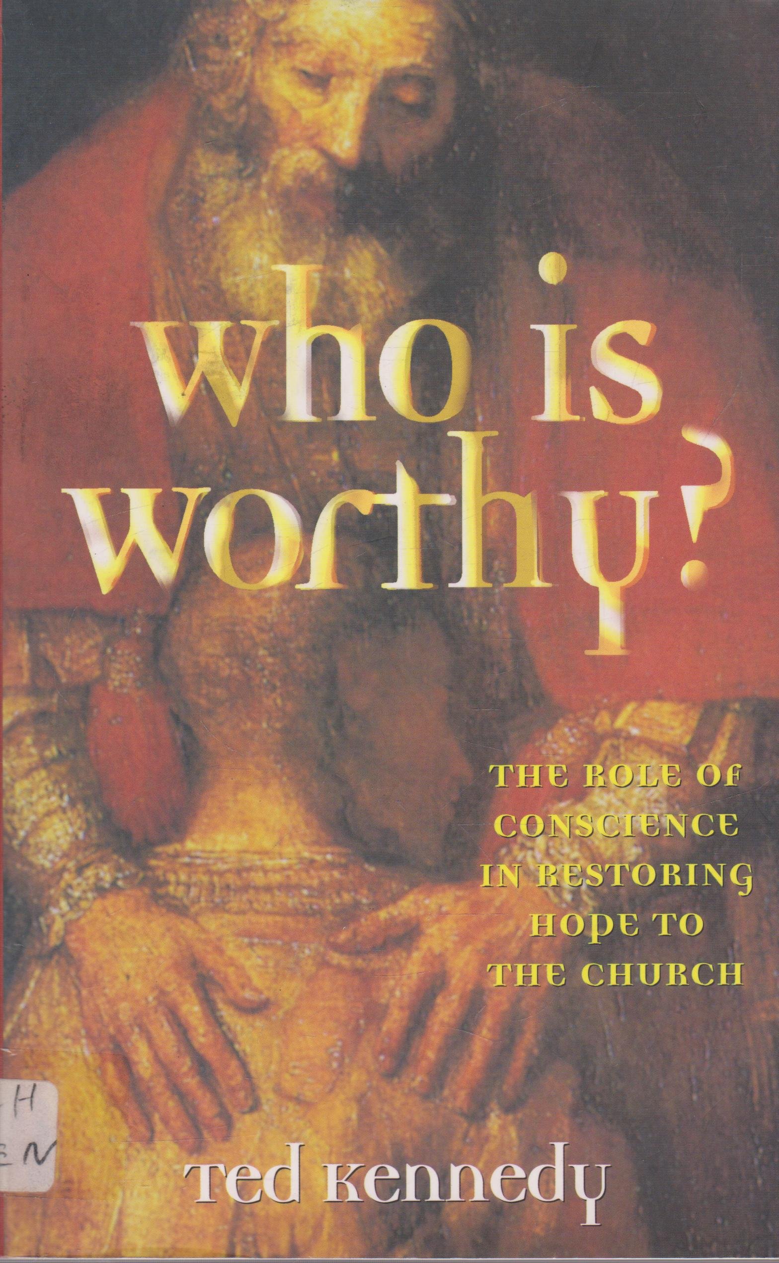 Who Is Worthy: The Role of Conscience in Restoring Hope to the Church by Ted Kennedy | Goodreads