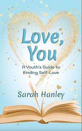 Love, You: A Youth's Guide to Finding Self-Love by Sarah Hanley | Goodreads