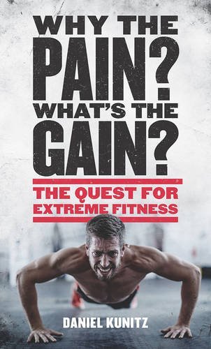 Why the Pain, What's the Gain?: The quest for extreme fitness by Daniel ...