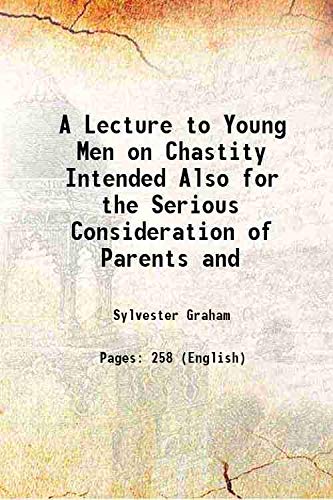 A Lecture to Young Men on Chastity Intended Also for the Serious Consideration of Parents and ...
