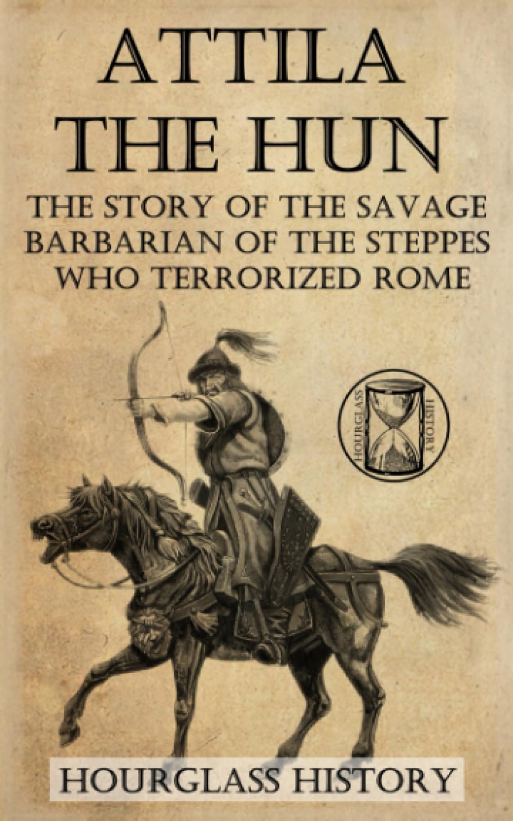 Attila the Hun: The Story of the Savage Barbarian of the Steppes Who Terrorized Rome by ...