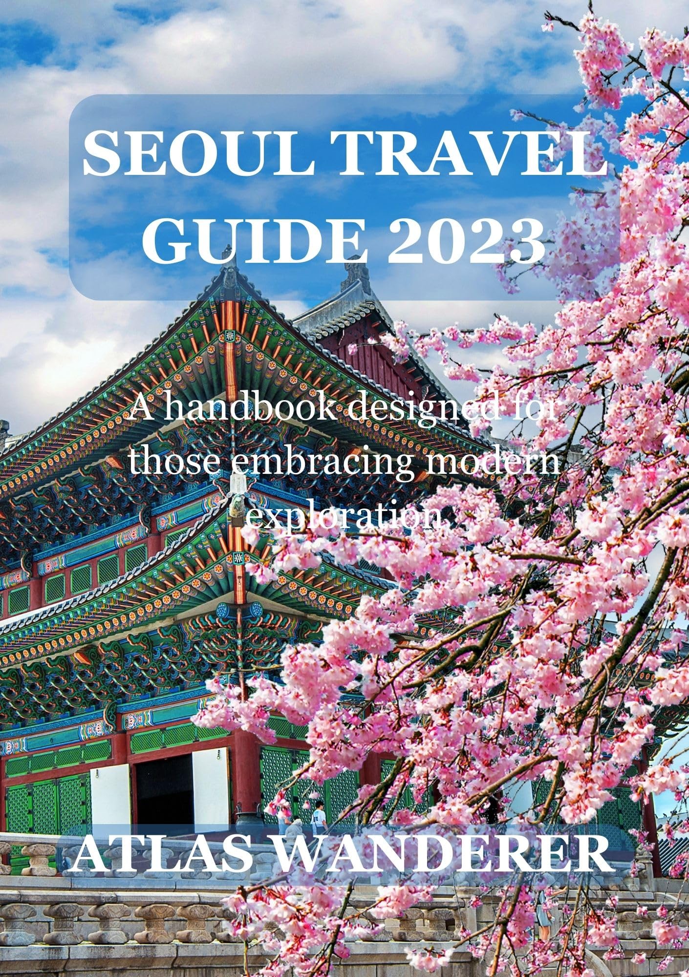 Seoul Travel Guide 2023: A handbook designed for those embracing modern ...
