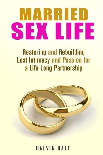 Married Sex Life: Restoring and Rebuilding Lost Intimacy and Passion ...