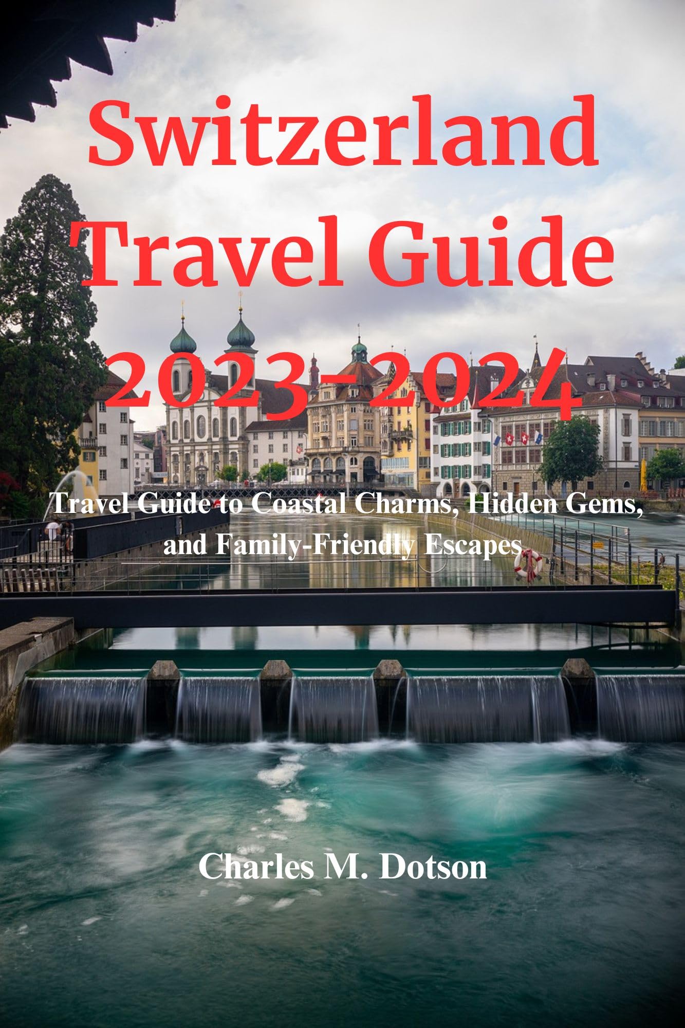 Switzerland Travel Guide 2023-2024: A Travel Guide to Coastal Charms ...
