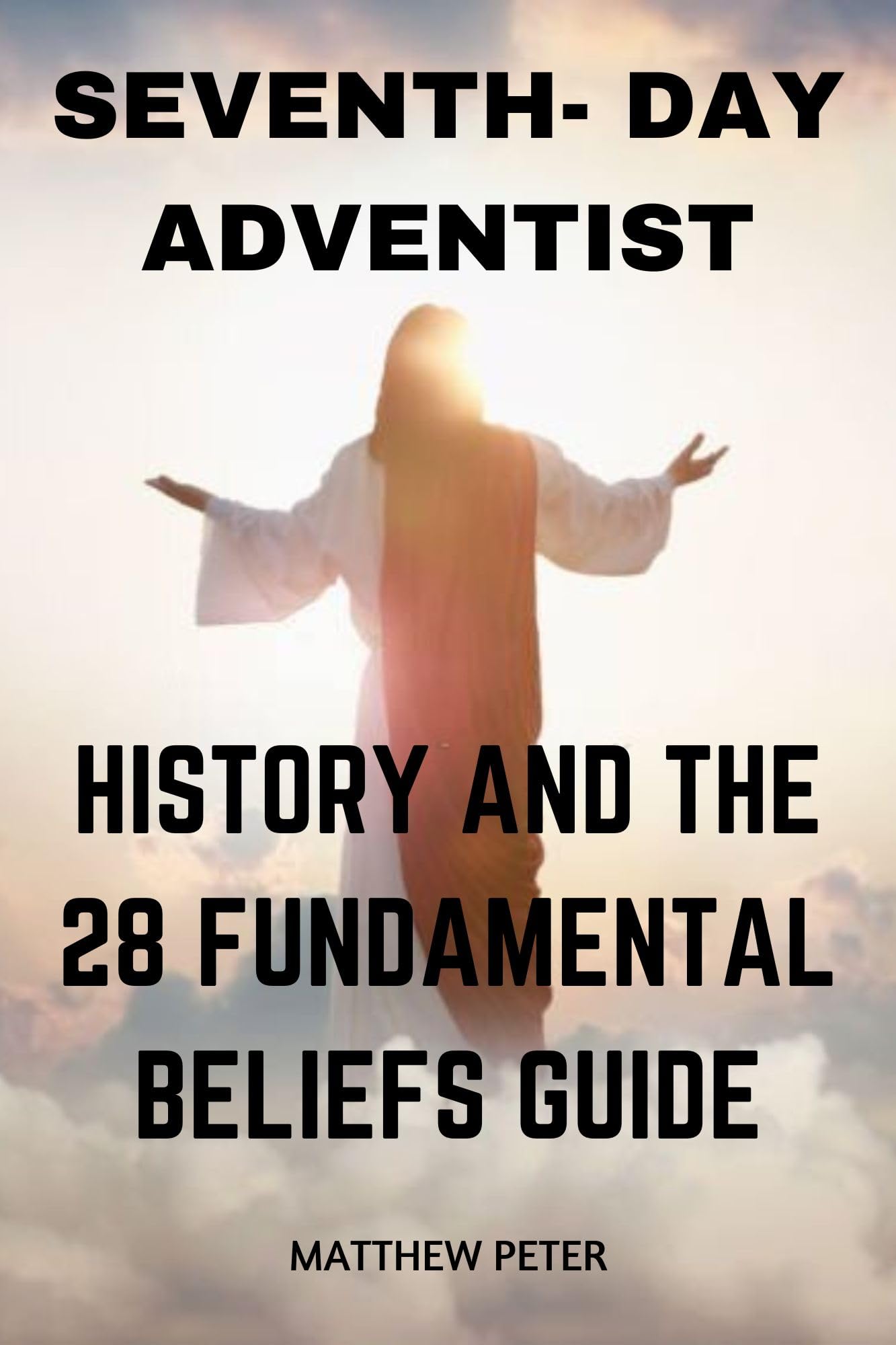 SEVENTH- DAY ADVENTIST HISTORY AND THE 28 FUNDAMENTAL BELIEFS GUIDE by Matthew Peter | Goodreads