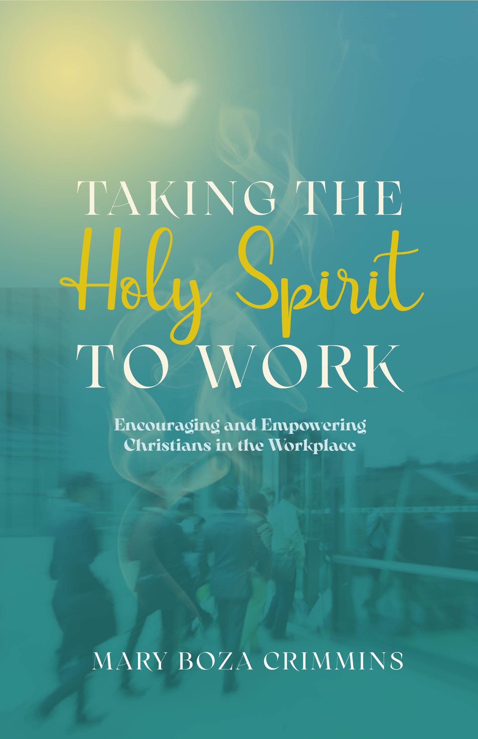 Taking the Holy Spirit to Work: Encouraging and Empowering Christians ...