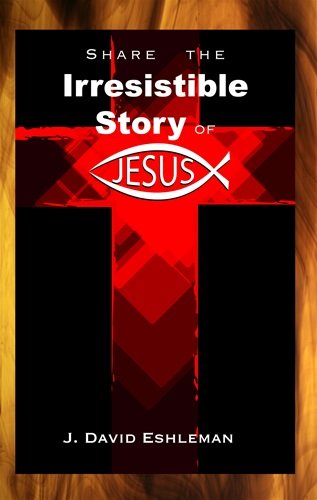 Share the Irresistible Story of Jesus by J. David Eshleman | Goodreads