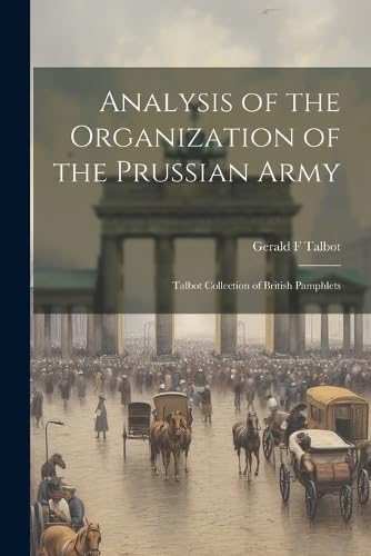 Analysis of the Organization of the Prussian Army: Talbot Collection of ...