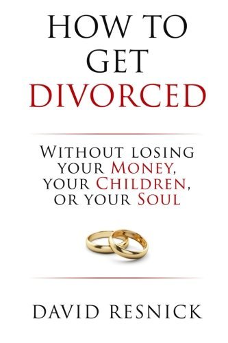How To Get Divorced: Without Losing Your Money, Your Children, Or Your ...