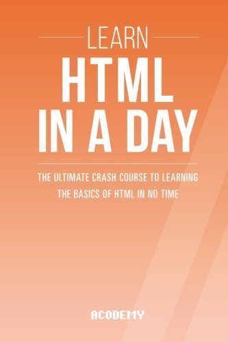 Html: Learn HTML In A DAY! - The Ultimate Crash Course to Learning the Basics of HTML In No Time ...