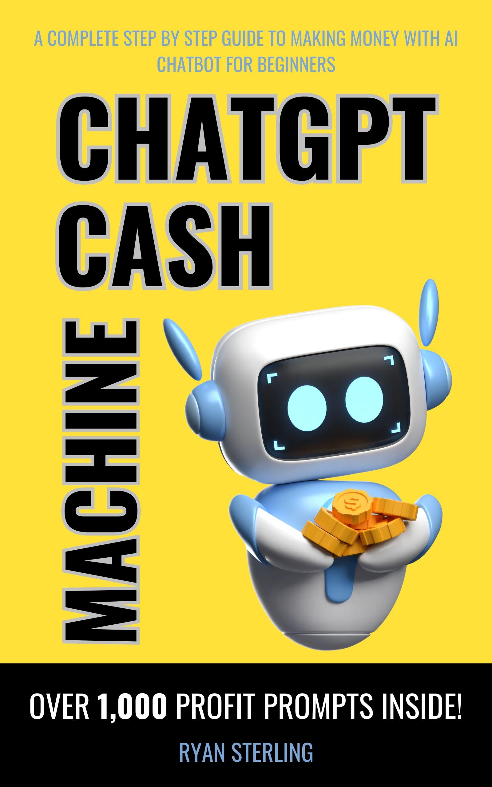 ChatGPT Cash Machine: A Non-Tech Beginner's Guide to Crafting Profitable Prompts and Generating ...