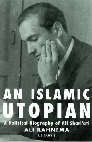 An Islamic Utopian: A Political Biography of Ali Shariati by Ali ...