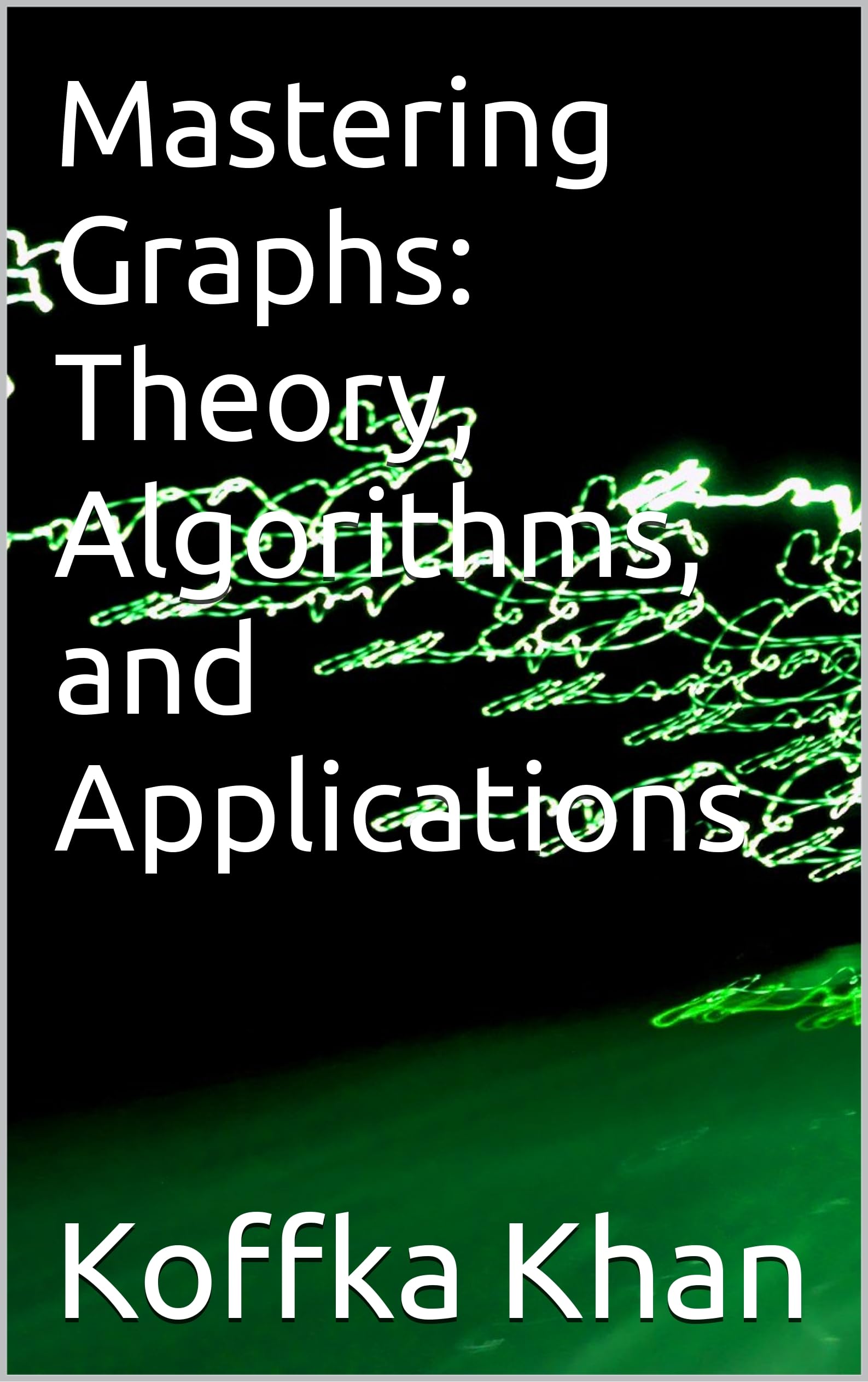 Mastering Graphs: Theory, Algorithms, and Applications by Koffka Khan | Goodreads