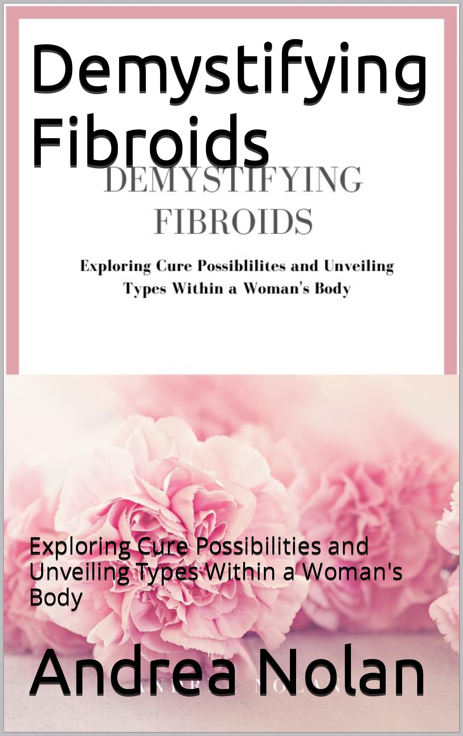 Demystifying Fibroids: Exploring Cure Possibilities by Andrea Nolan ...