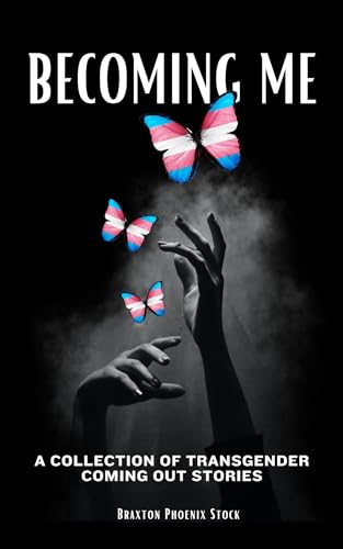 Becoming Me: A Collection of Transgender Coming Out Stories by Braxton ...