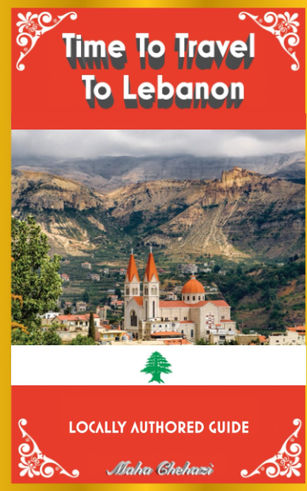 Time To Travel To Lebanon©: LOCALLY AUTHORED GUIDE by Maha Chazi ...