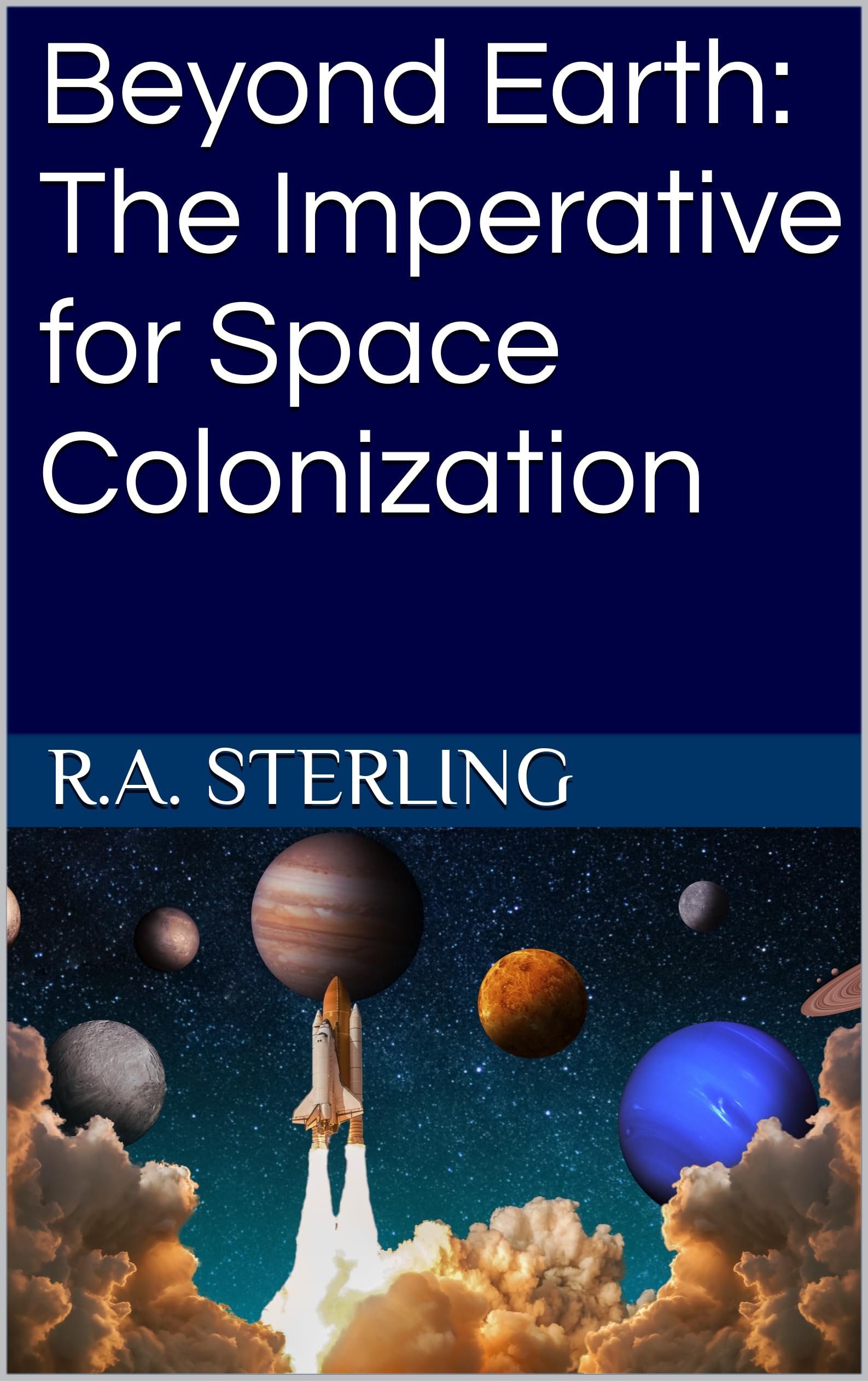 Beyond Earth: The Imperative for Space Colonization by R.A. Sterling ...