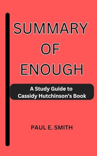SUMMARY OF ENOUGH: A Study Guide to Cassidy Hutchinson’s Book by Paul E ...