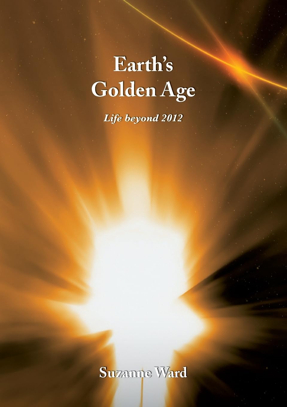 Earth's Golden Age: Life beyond 2012 by Suzanne Ward | Goodreads