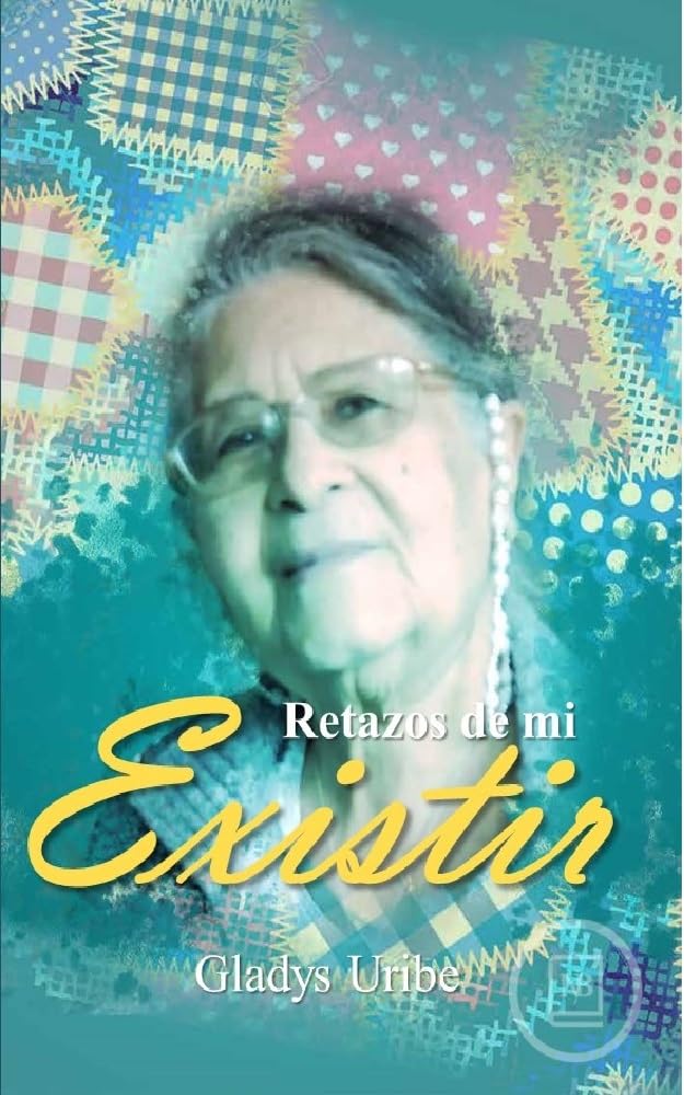 Retazos de mi Existir (Spanish Edition) by Gladys Uribe | Goodreads
