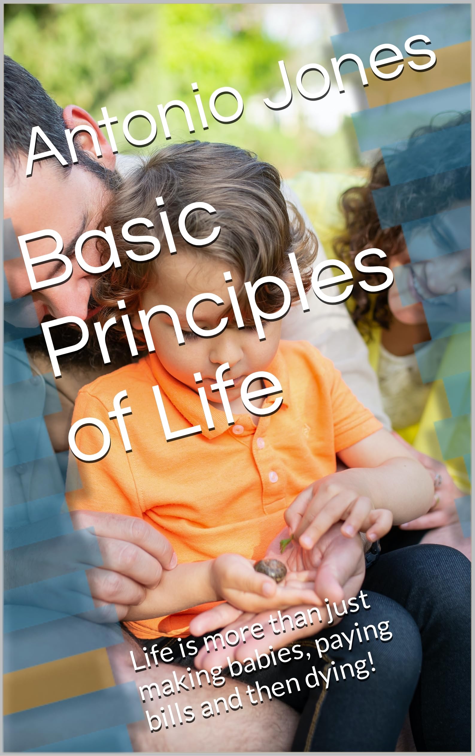 Basic Principles of Life: Life is more than just making babies, paying ...