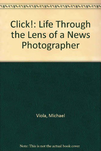 Click!: Life Through the Lens of a News Photographer by Michael Viola ...