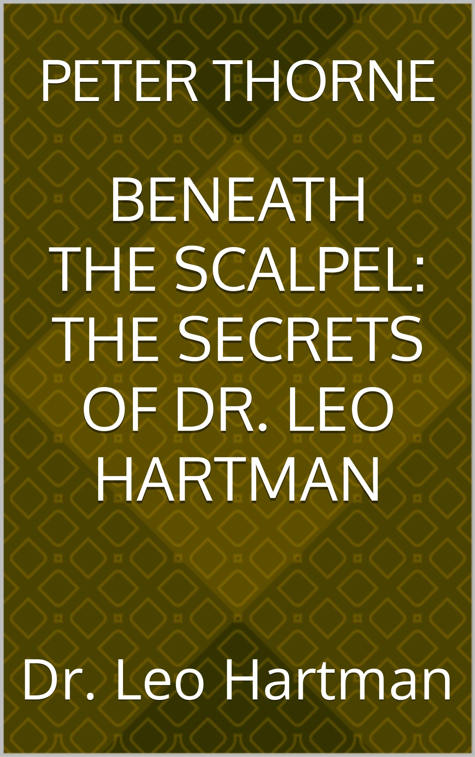 Beneath the Scalpel: The Secrets of Dr. Leo Hartman: Dr. Leo Hartman by ...
