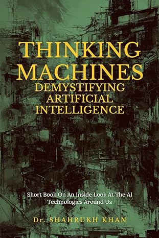 Thinking Machines: Demystifying Artificial Intelligence by Shahrukh ...