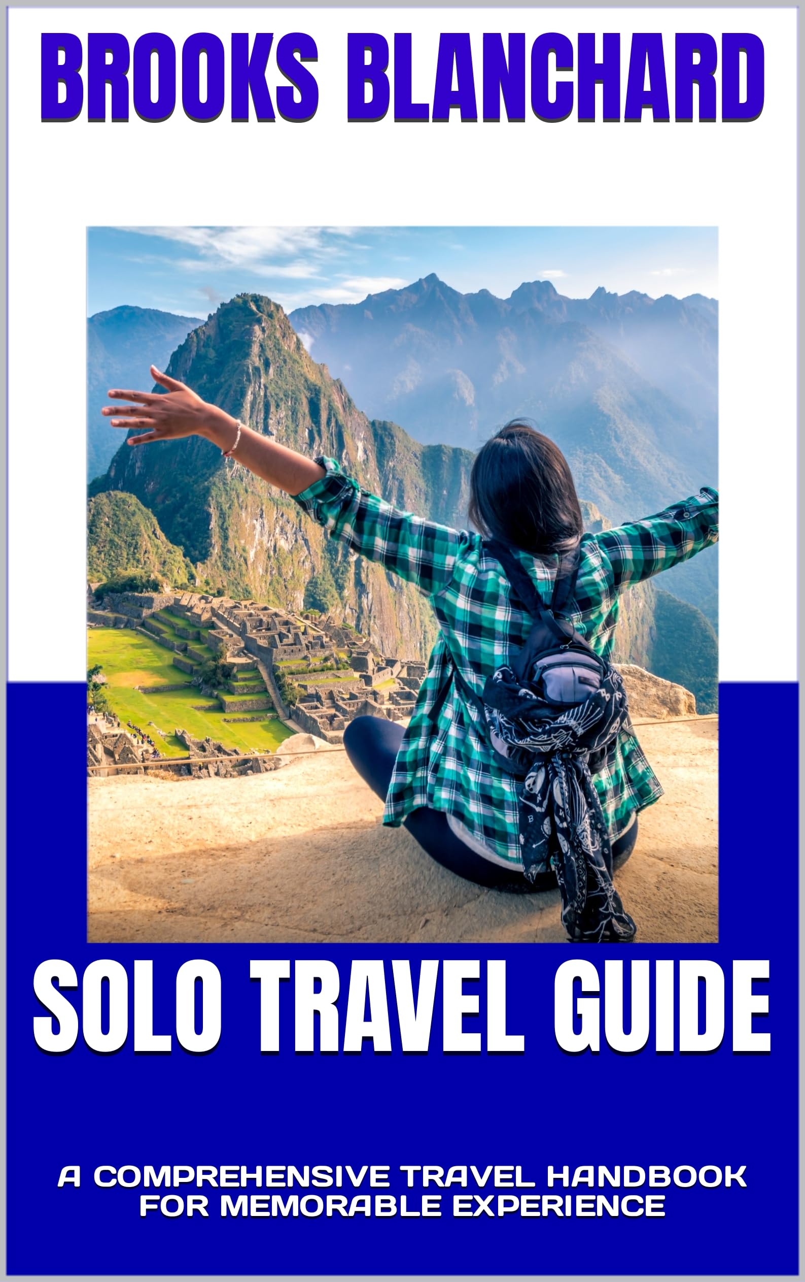 SOLO TRAVEL GUIDE: A COMPREHENSIVE TRAVEL HANDBOOK FOR MEMORABLE ...