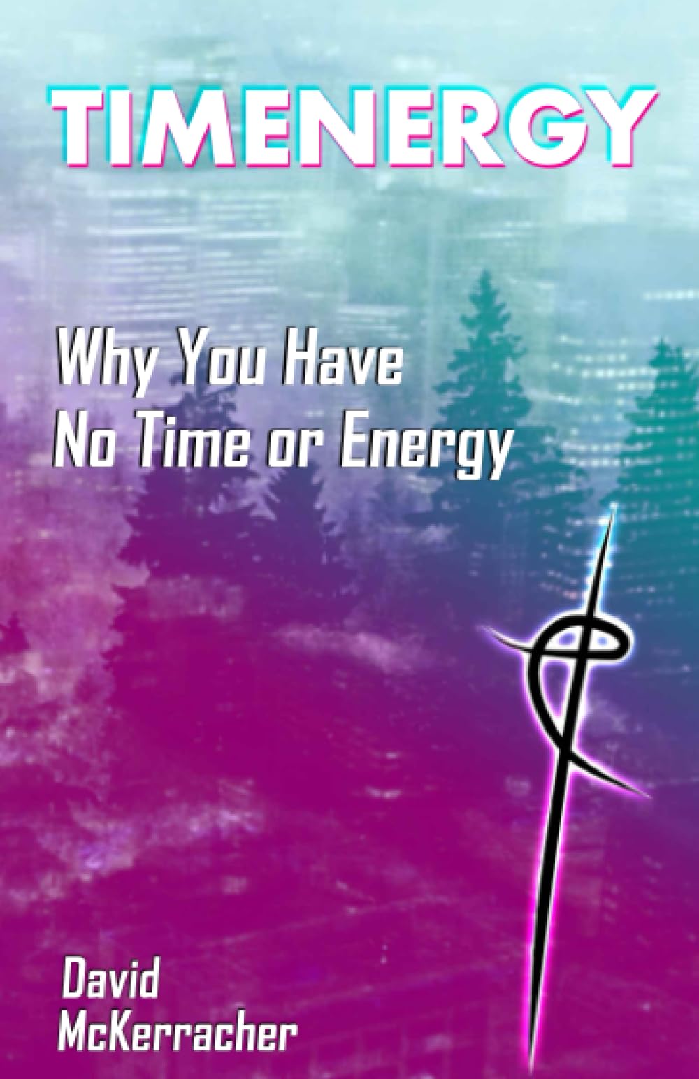 TIMENERGY: Why You Have No Time or Energy by David J. McKerracher ...