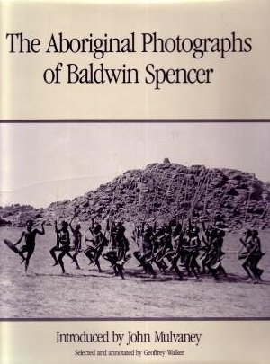 The Aboriginal Photographs of Baldwin Spencer by Geoffrey Walker Robertson | Goodreads