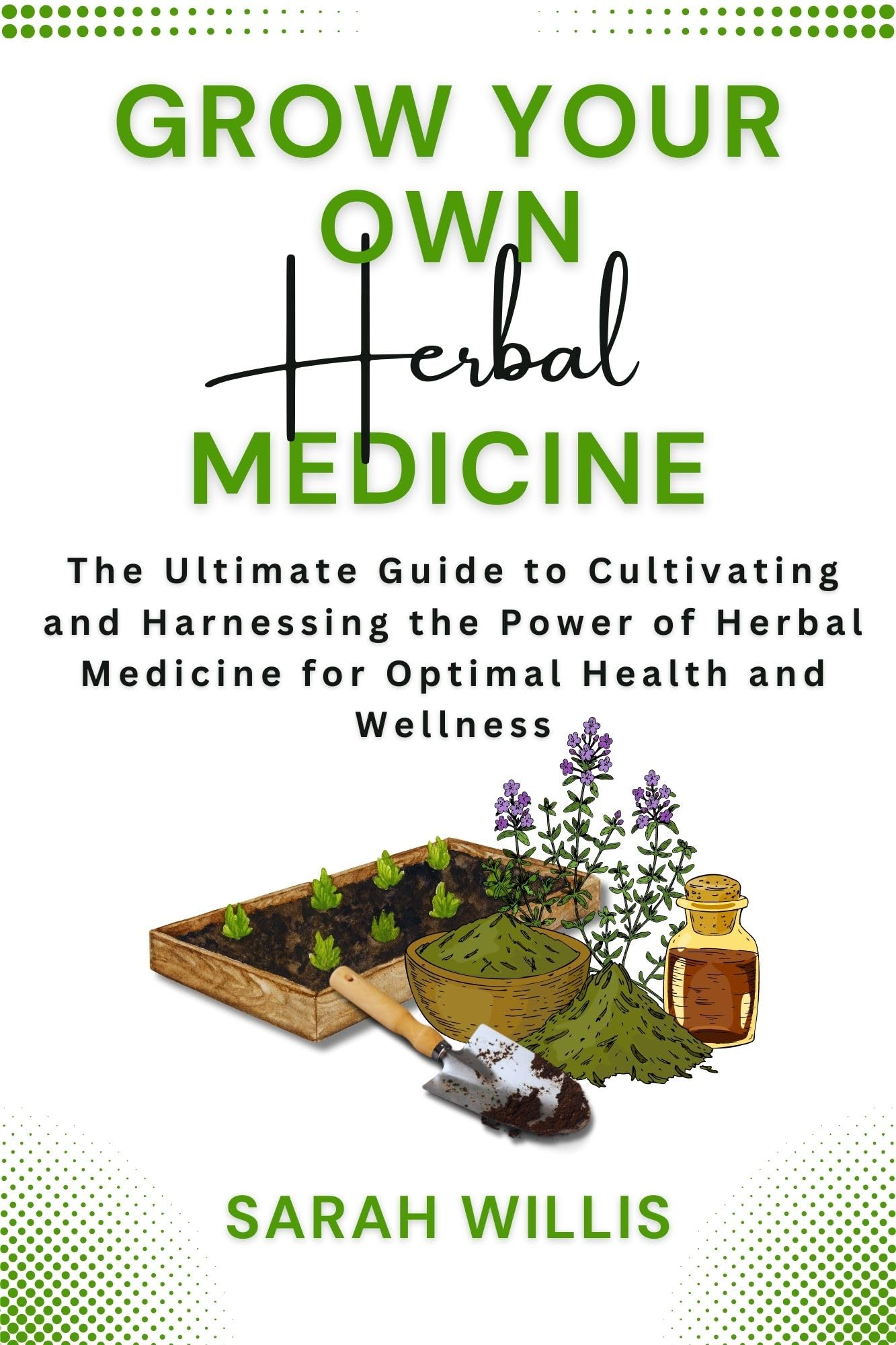 Grow Your Own Herbal Medicine: The Ultimate Guide to Cultivating and ...