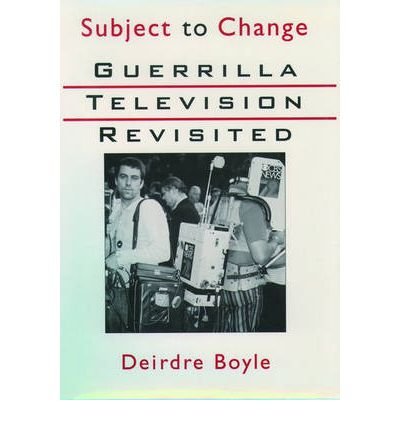 [(Subject to Change: Guerrilla Television Revisited)] [Author: Deirdre ...