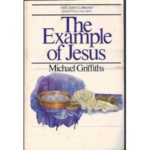 The example of Jesus (The Jesus library) by Michael C. Griffiths ...