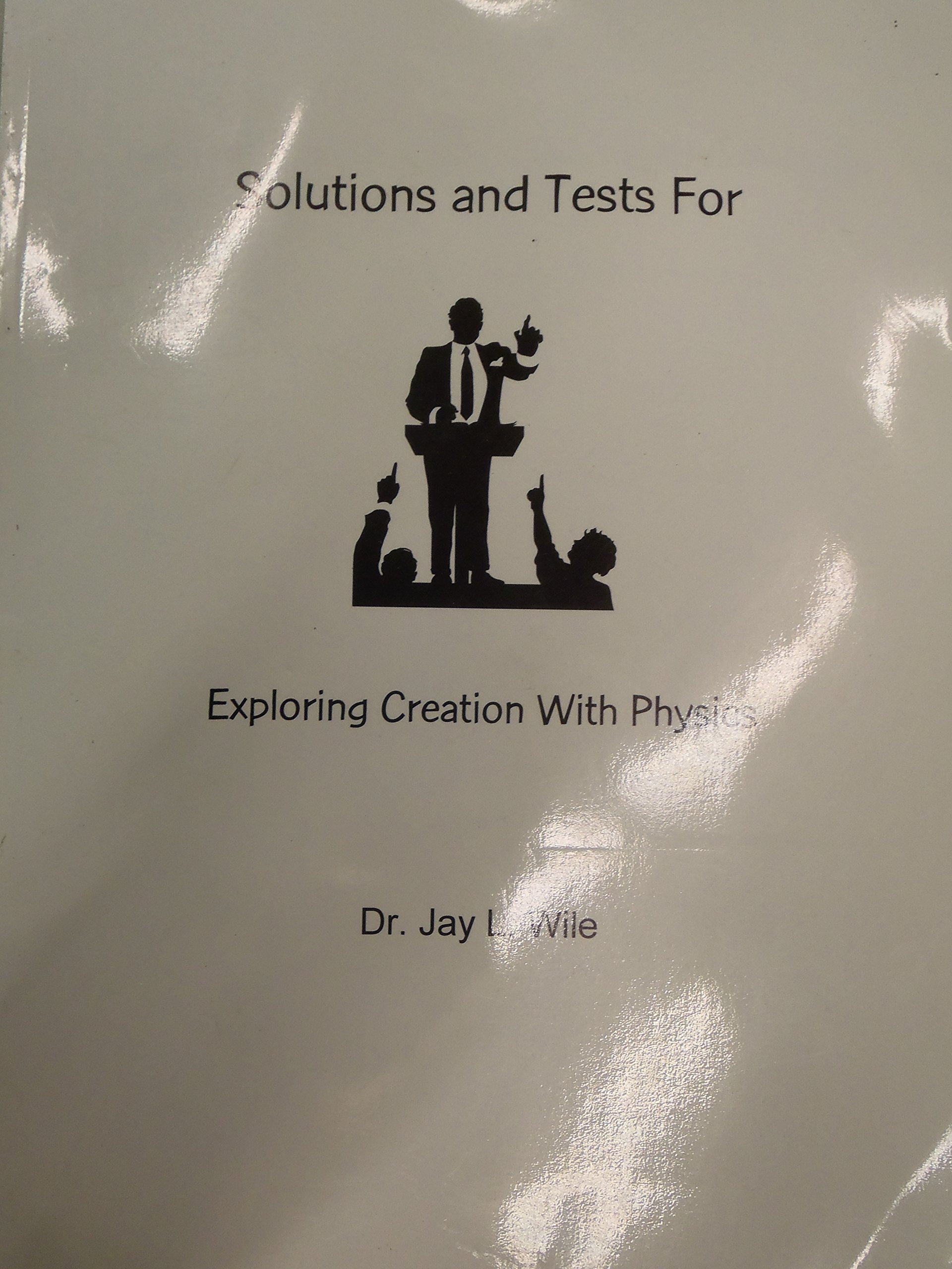 Solutions and Tests for Exploring Creation with Physics by Jay L. Wile ...