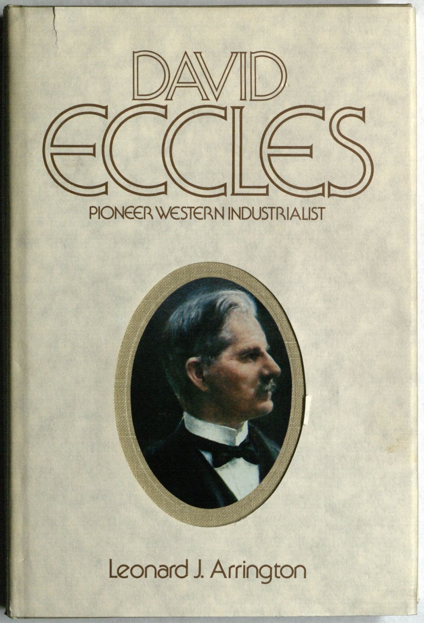 David Eccles: Pioneer western industrialist by Leonard J. Arrington ...