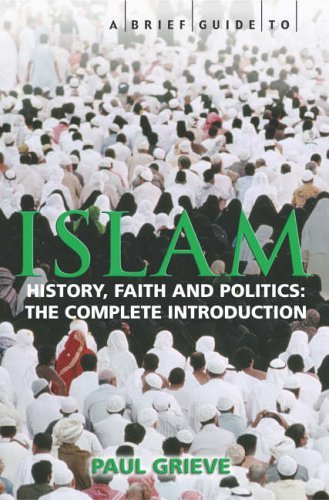 A Brief Guide to Islam: History, Faith and Politics: The Complete ...