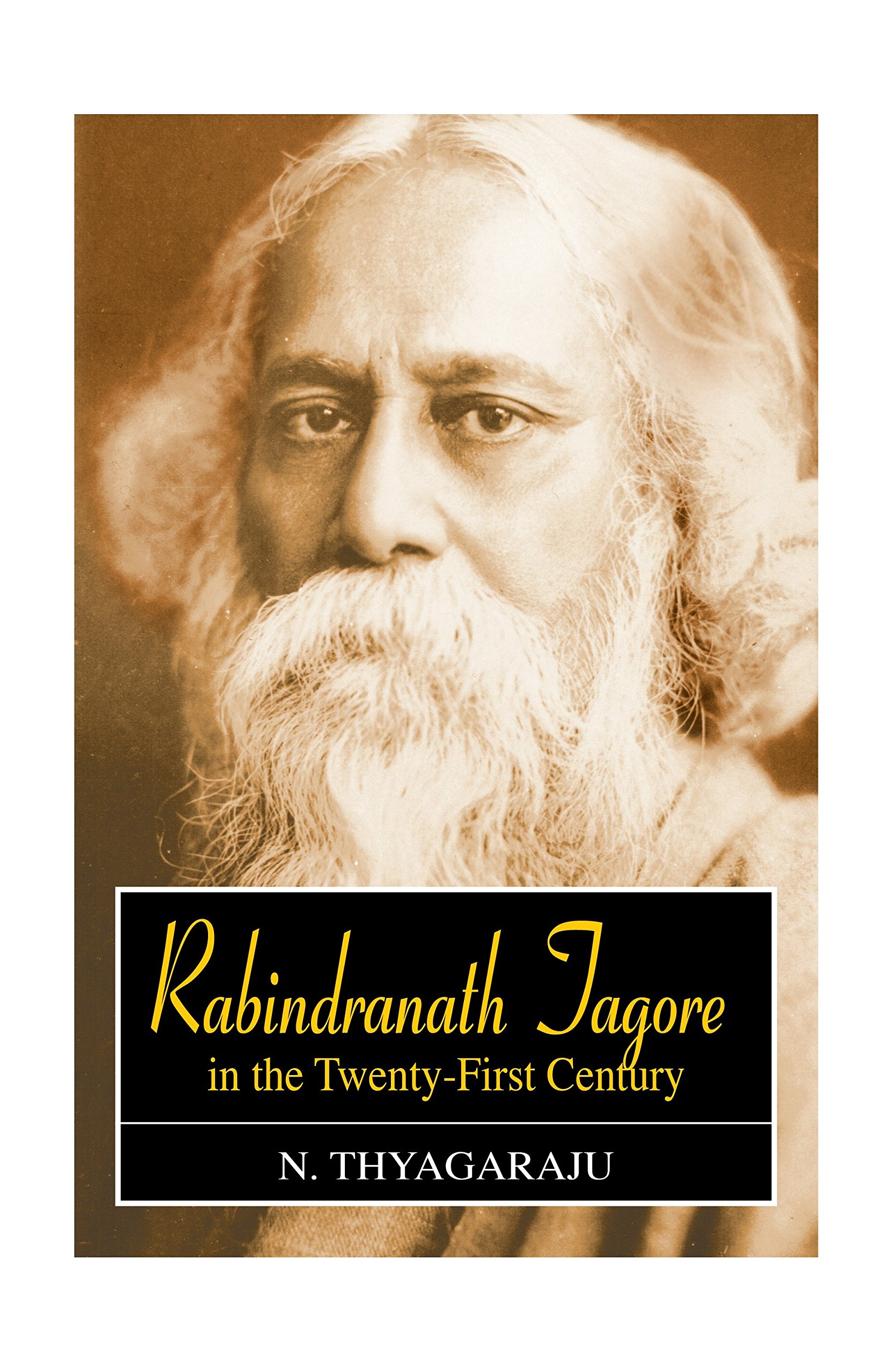 Rabindranath tagore in the Twenty First Century by N. Thyagaraju ...