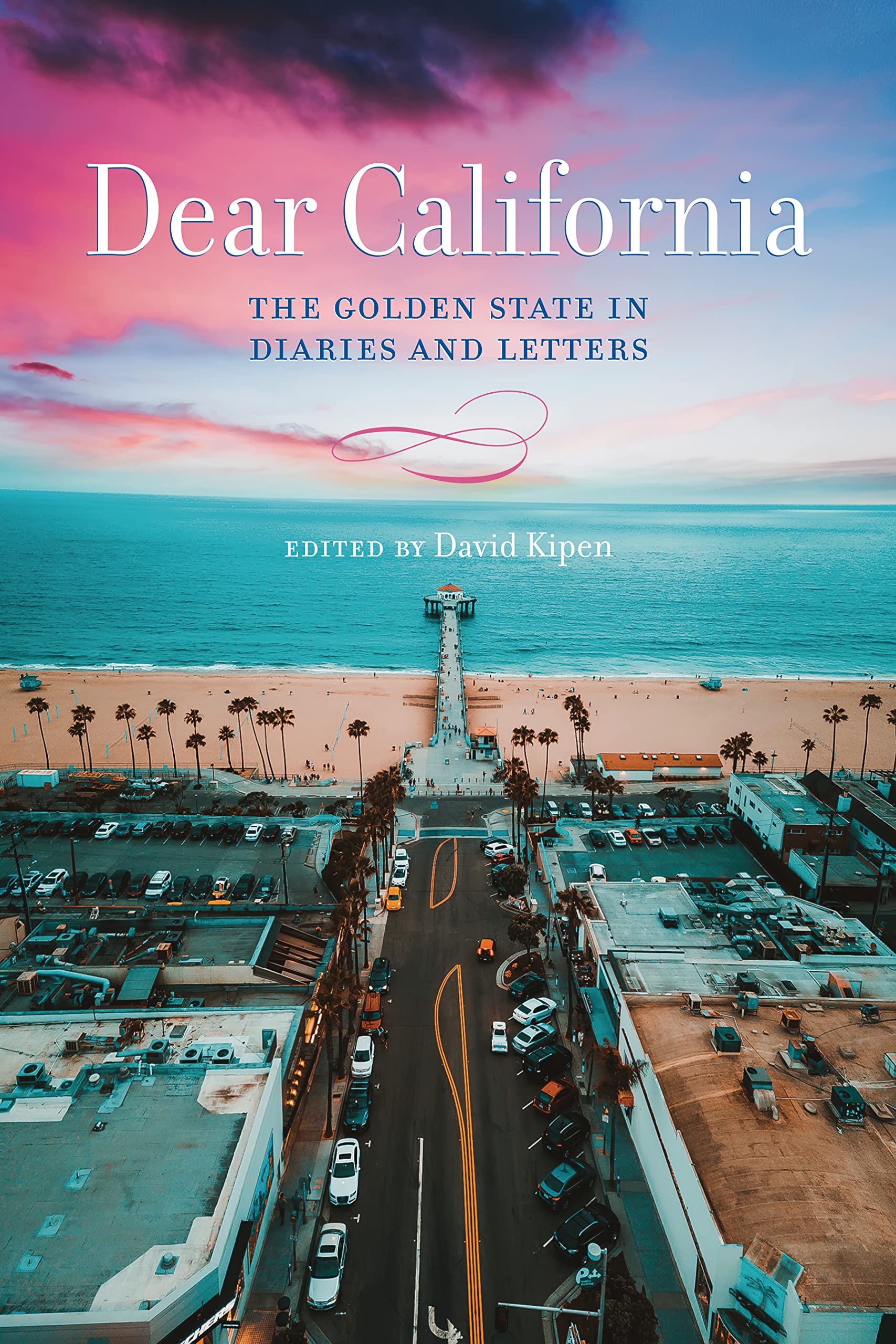 Dear California: The Golden State in Diaries and Letters by David Kipen ...