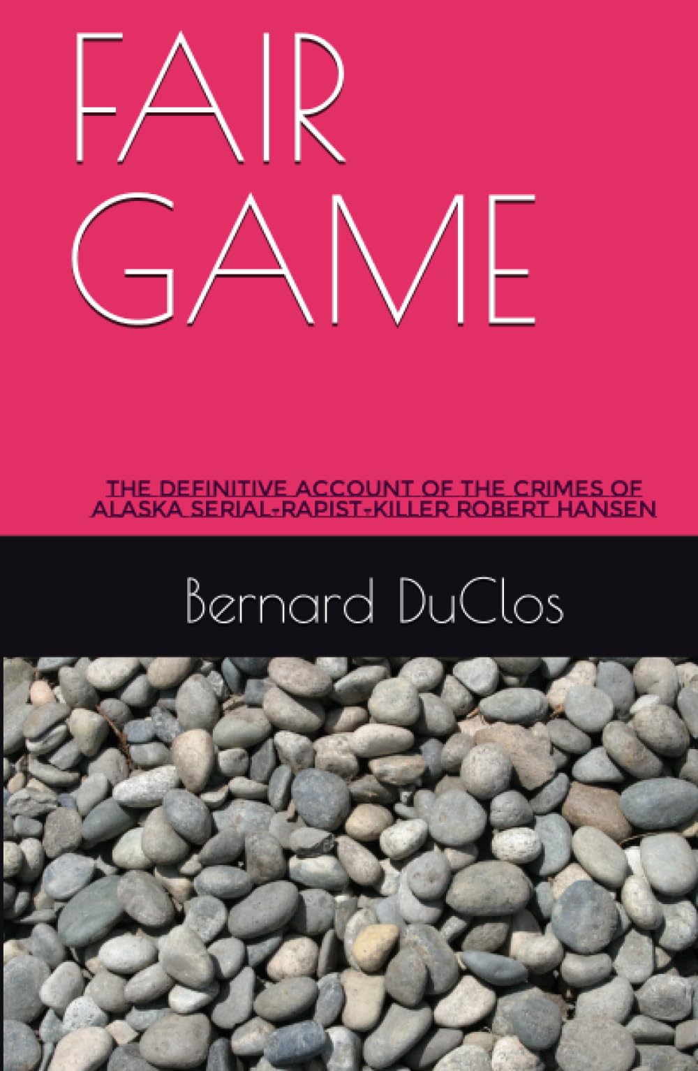 FAIR GAME: The Definitive Account of the Crimes of Alaska Serial-Rapist ...