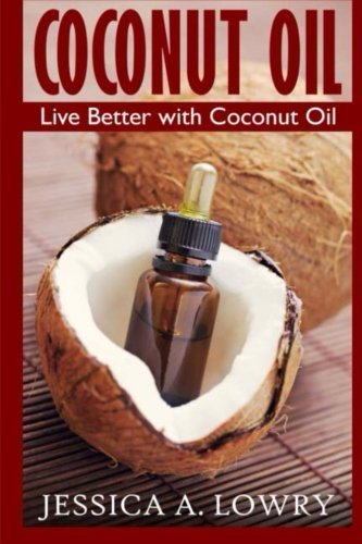 Coconut Oil: Live Better with Coconut Oil by Jessica A. Lowry by ...