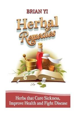 [ Herbal Remedies: Herbs That Cure Sickness, Improve Health and Fight ...