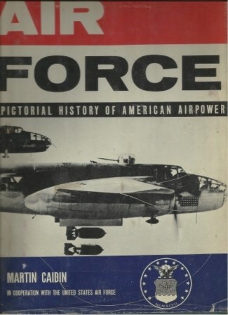 Air Force: A Pictorial History of American Airpower by Martin Caidin ...